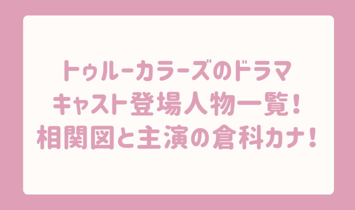 トゥルーカラーズのドラマキャスト登場人物一覧！相関図と主演の倉科カナ！ - みわblog